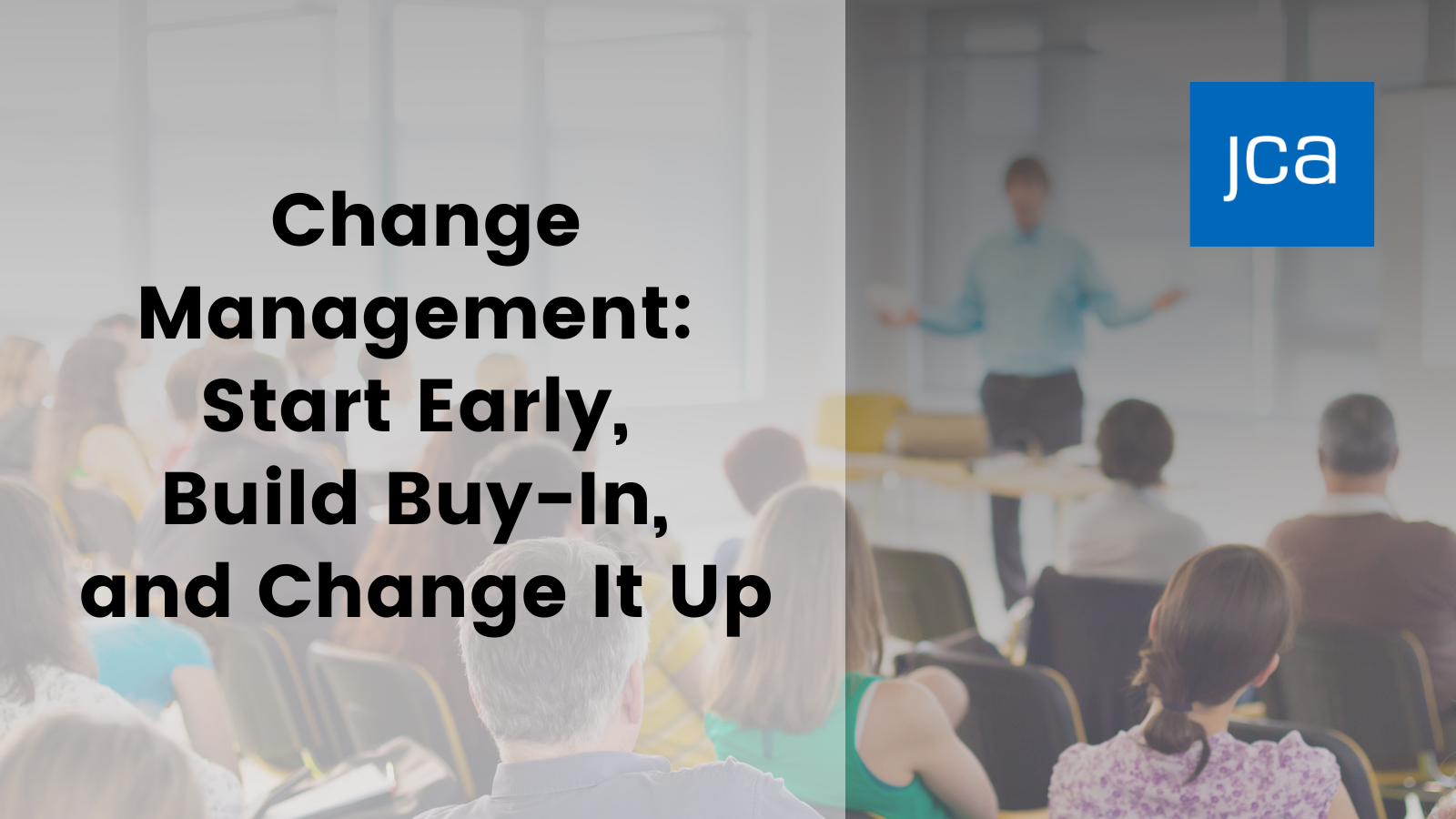 Change Management: Start Early, Build Buy-In, and Change It Up - JCA